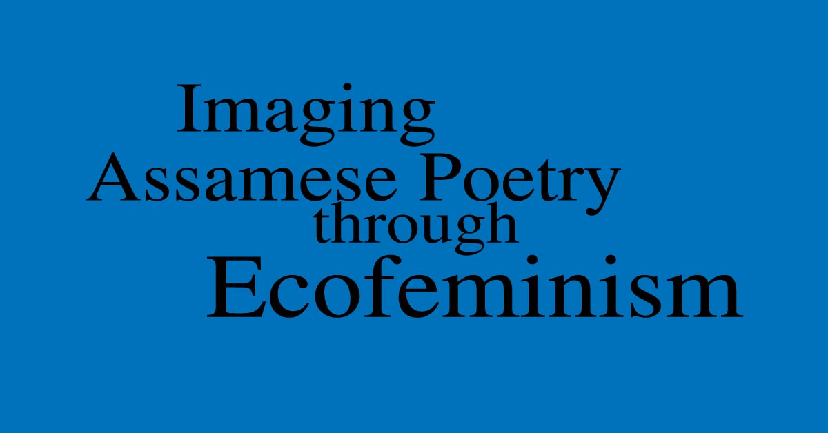 Gitali Saikia | Imaging Assamese Poetry through Ecofeminism